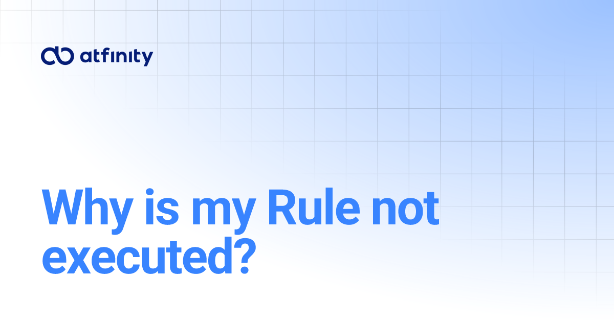 Why Is My Rule Not Executed Atfinity Docs